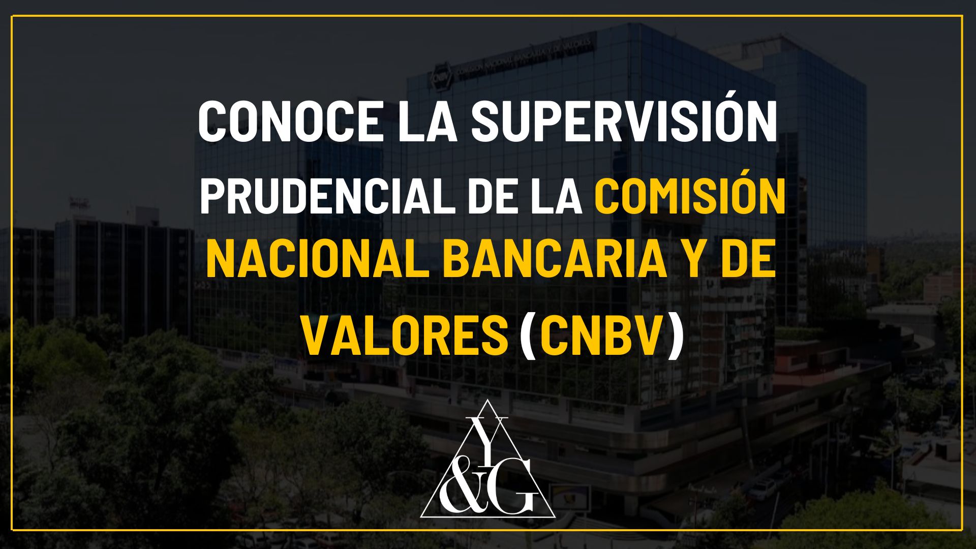Conoce la supervisión prudencial de la Comisión Nacional Bancaria y de Valores (CNBV)